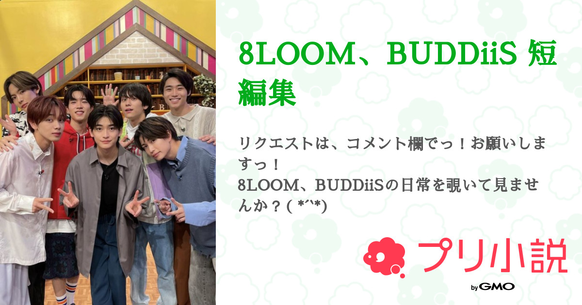8LOOM、BUDDiiS 短編集 - 全9話 【完結】（あお🌠さんの小説） | 無料スマホ夢小説ならプリ小説 byGMO